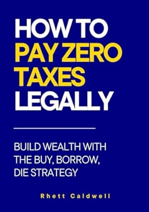 Be Smart Pay Zero Taxes: Use the Buy, Borrow, Die Strategy to Get Rich ...