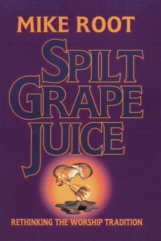 By Mike Root - Spilt Grape Juice: Rethinking the Worship Tradition ...