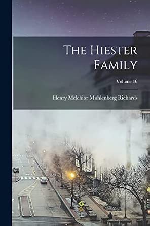 The Hiester Family; Volume 16: Richards, Henry Melchior Muhlenberg ...