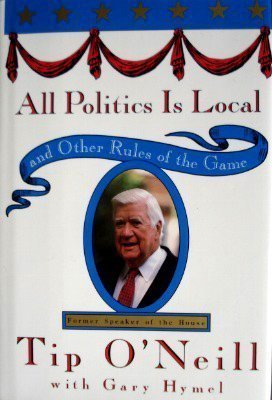 All Politics Is Local: and Other Rules of the Game: Thomas P. O'Neill ...