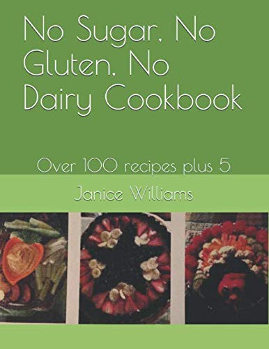 No Sugar, No Gluten, No Dairy Cookbook: Over 100 recipes plus 5 ...