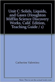 Unit C: Solids, Liquids, and Gases (Houghton Mifflin Science Discovery Works, Calif. Edition ...
