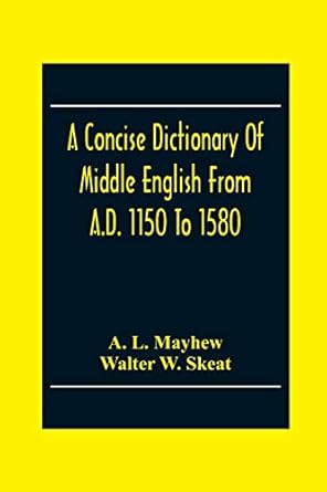 A Concise Dictionary Of Middle English From A.D. 1150 To 1580: L Mayhew ...