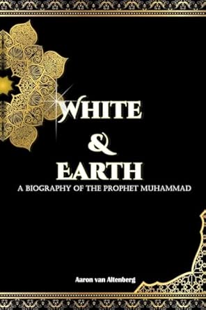 White and Earth: A biography of the Prophet Muhammad: Van Altenberg ...