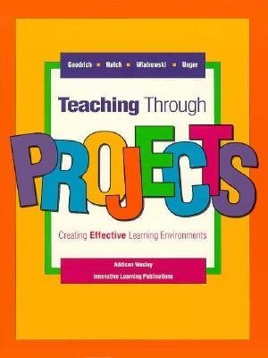 Teaching Through Projects: Creating Effective Learning Environments ...