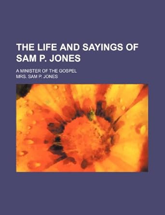 The life and sayings of Sam P. Jones; a minister of the gospel: Jones ...