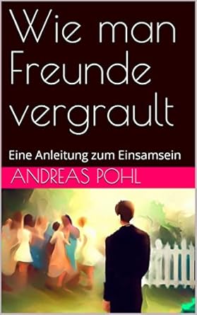 Wie man Freunde vergrault: Eine Anleitung zum Einsamsein (Wer ist Ernst?) eBook : Pohl, Andreas ...
