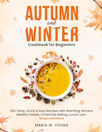 Autumn and Winter Cookbook for Beginners: 250 Tasty, Quick & Easy ...