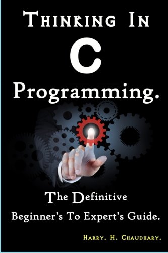 Thinking in C Programming: The Definitive Beginner's to Expert's Guide. : Chaudhary, Harry. H ...