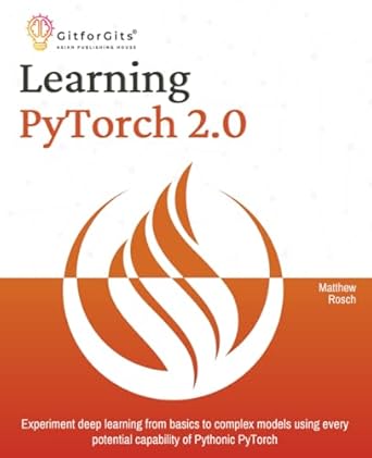Learning PyTorch 2.0: Experiment deep learning from basics to complex models using every ...