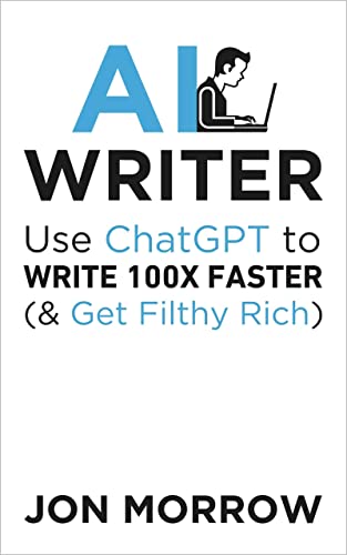 Amazon.com: AI Writer: Use ChatGPT to Write 100x Faster (& Get Filthy Rich) eBook : Morrow, Jon ...