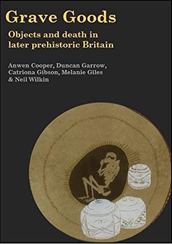 Grave Goods: Objects and Death in Later Prehistoric Britain: Cooper ...