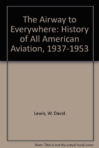The Airway to Everywhere: A History of All American Aviation, 1937-1953 ...