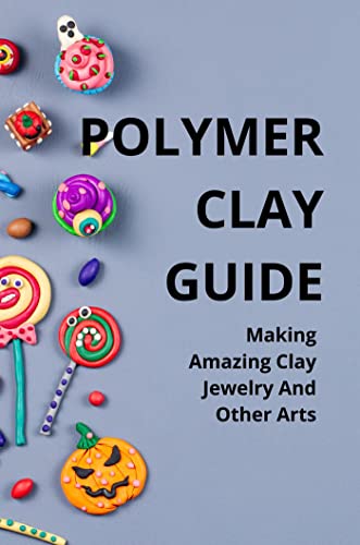 Polymer Clay Guide: Making Amazing Clay Jewelry And Other Arts - Kindle ...