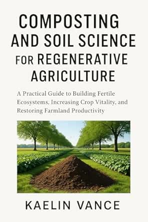 COMPOSTING AND SOIL SCIENCE FOR REGENERATIVE AGRICULTURE : A Practical ...