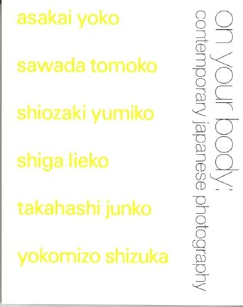 On Your Body: Contemporary Japanese Photography (Asakai Yoko; Sawada Tomoko; Shiozaki Yumiko ...