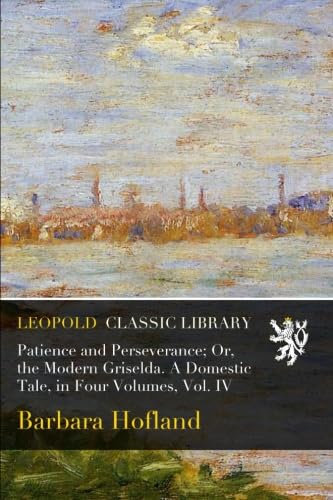 Patience and Perseverance; Or, the Modern Griselda. A Domestic Tale, in ...