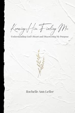 Knowing Him, Finding Me: Understanding God's Heart and Discovering My ...