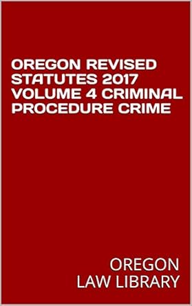 OREGON REVISED STATUTES 2017 VOLUME 4 CRIMINAL PROCEDURE CRIME - Kindle ...