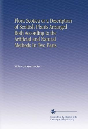 Flora Scotica or a Description of Scottish Plants Arranged Both ...