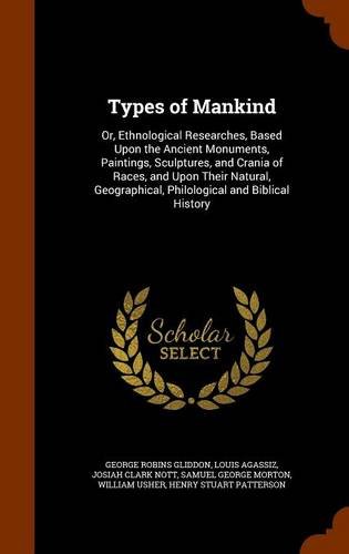 Types of Mankind: Or, Ethnological Researches, Based Upon the Ancient ...
