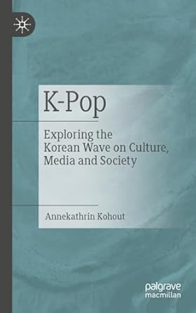 K-Pop: Exploring the Korean Wave on Culture, Media and Society: Kohout, Annekathrin ...