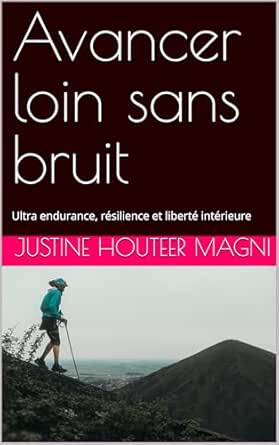 Avancer loin sans bruit: Ultra endurance, résilience et liberté ...