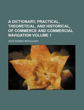 A Dictionary, Practical, Theoretical, and Historical, of Commerce and ...