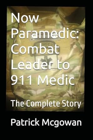Now Paramedic: Combat Leader to 911 Medic: The Complete Story: Mcgowan ...