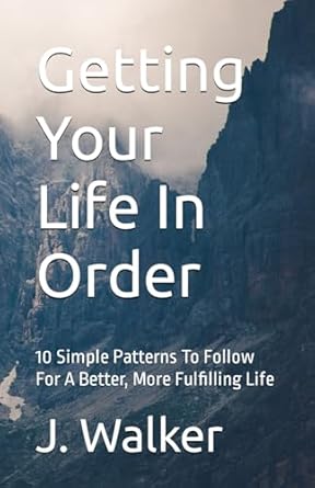 Getting Your Life In Order: 10 Simple Patterns To Follow For A Better ...