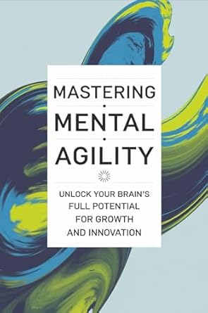 Mastering Mental Agility: Unlock Your Brain's Full Potential For Growth And Innovation eBook ...
