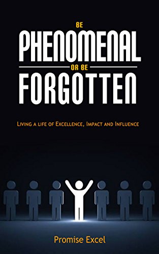 Be Phenomenal or Be Forgotten: Living a Life of Excellence, Impact and ...