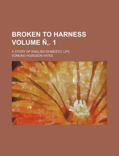 Broken to Harness Volume N . 1; A Story of English Domestic Life ...