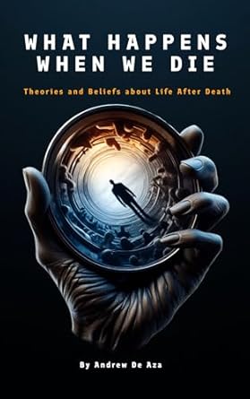 WHAT HAPPENS WHEN WE DIE: Theories and Beliefs about Life After Death ...