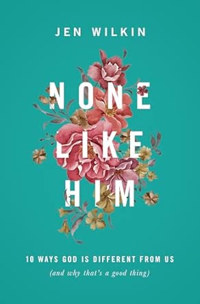 None Like Him: 10 Ways God Is Different from Us (and Why That's a Good ...