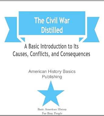 The Civil War Distilled: A Basic Introduction to Its Causes, Conflicts ...