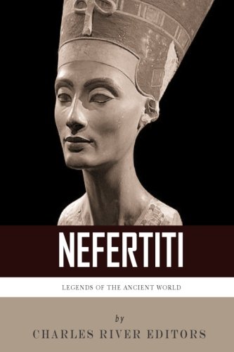 Legends of the Ancient World: The Life and Legacy of Queen Nefertiti ...
