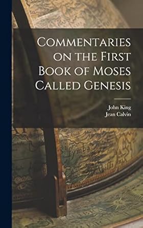 Commentaries on the First Book of Moses Called Genesis: Calvin, Jean ...