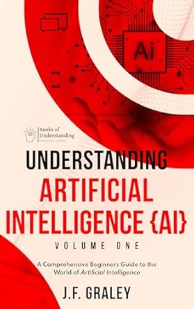 Understanding Artificial Intelligence Volume One: A Beginners Guide to the World of Artificial ...