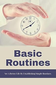 Basic Routines: Set A Better Life By Establishing Simple Routines eBook ...