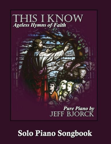 This I Know - Ageless Hymns of Faith by Jeff Bjorck: Solo Piano ...