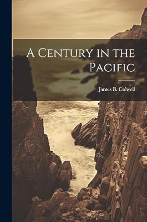 A Century in the Pacific: Colwell, James B: 9781022149236: Amazon.com ...