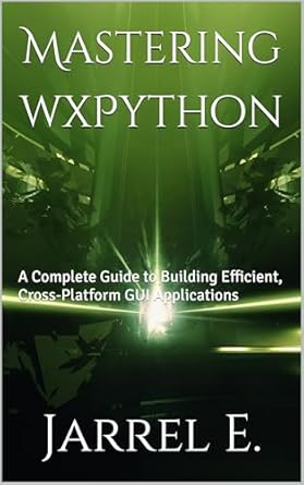 Mastering wxPython: A Complete Guide to Building Efficient, Cross ...