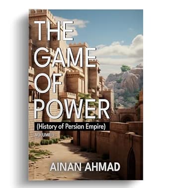 The Game of Power - Volume 3 (History of Persian Empire): Ahmad, Ainan ...