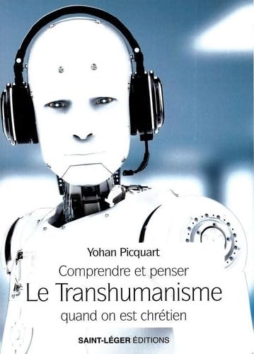 Comprendre et penser le Transhumanisme quand on est chrétien: Picquart ...