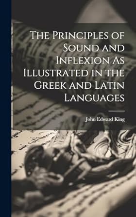 The Principles of Sound and Inflexion As Illustrated in the Greek and ...