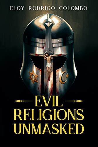 Evil Religions Unmasked: Oppression, Torture, and Genocide Through the ...