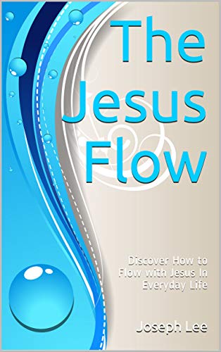 The Jesus Flow: Discover How To Flow With Jesus In Everyday Life ...