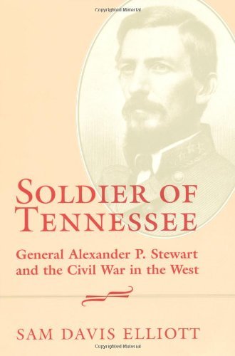 Soldier of Tennessee: General Alexander P. Stewart and the Civil War in ...