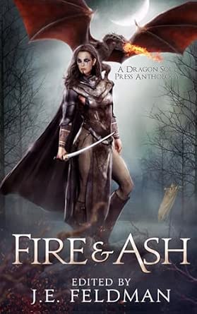 Fire and Ash: A Dragon Soul Press Anthology: Feldman, J.E., Sirenko ...